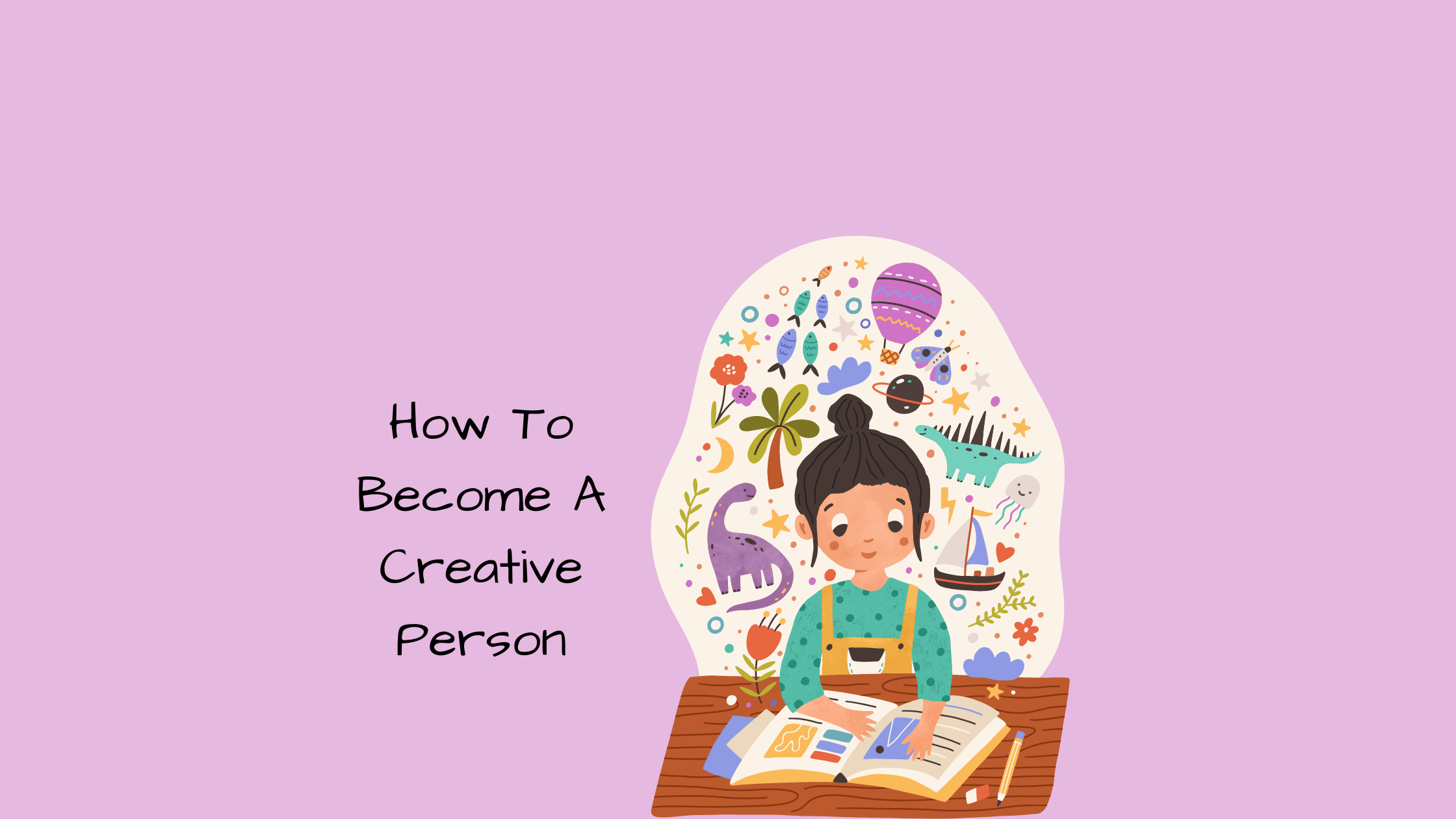 How to Be Creative: 10 Ways That Actually Work