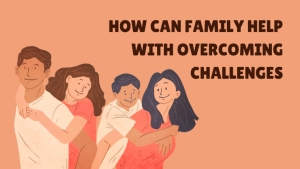 How Can Family Help with Overcoming Challenges?